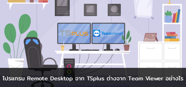 โปรแกรม Remote Desktop จาก TSplus ต่างจาก Team Viewer อย่างไร - ThaiTSplus